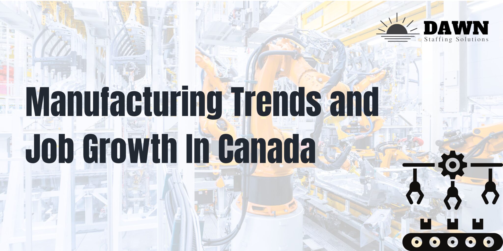 Manufacturing Trends And Job Growth In Canada - Dawn Staffing Solutions Inc